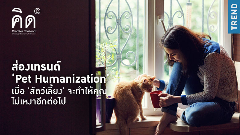 ส่องเทรนด์ ‘Pet Humanization’ เมื่อ ‘สัตว์เลี้ยง’ จะทำให้คุณไม่เหงาอีกต่อไป