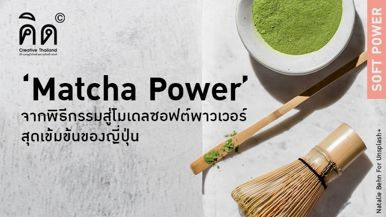 ‘Matcha Power’ จากพิธีกรรมสู่โมเดลซอฟต์พาวเวอร์สุดเข้มข้นของญี่ปุ่น